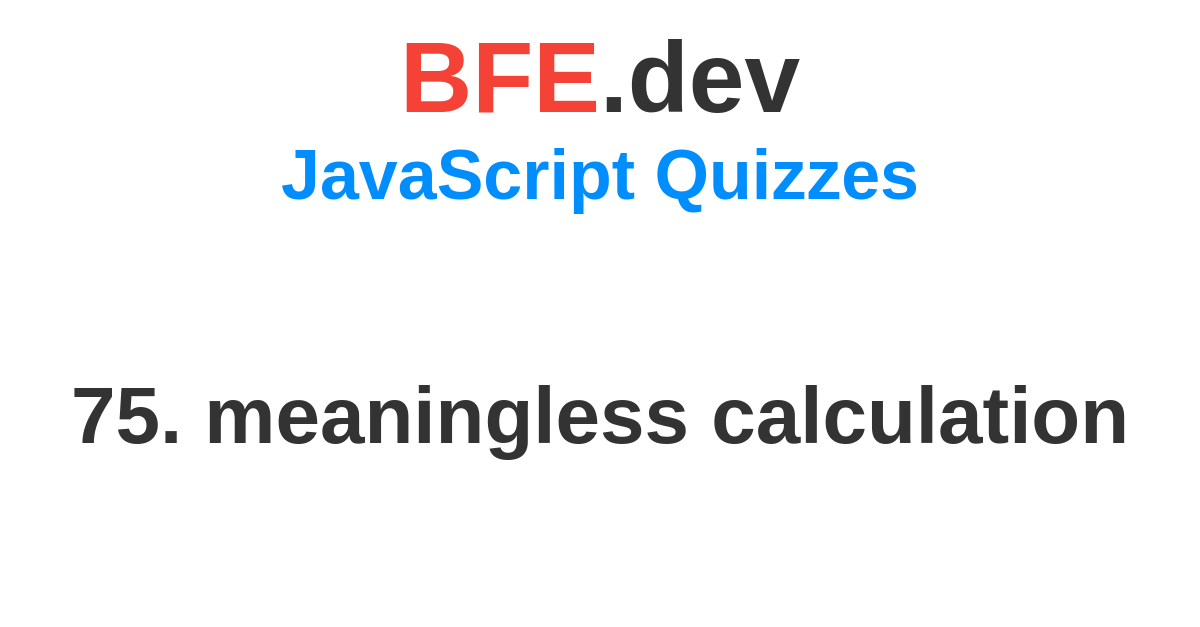 75. meaningless calculation | BFE.dev - prepare for Front-End job ...