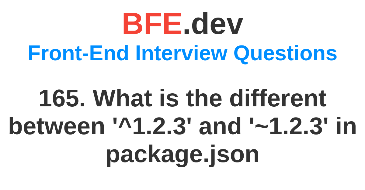 165. What is the different between '^1.2.3' and '~1.2.3' in package.json | BFE.dev - prepare for ...