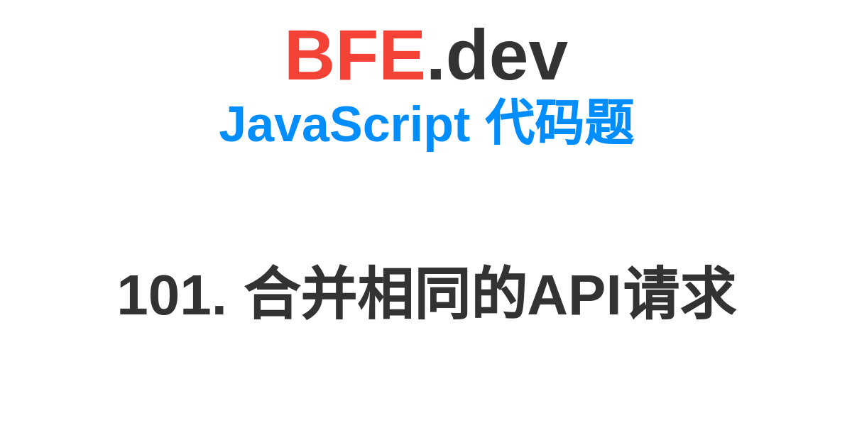 101. 合并相同的API请求 | BFE.dev - 前端刷题，准备前端面试拿到心仪的Offer。