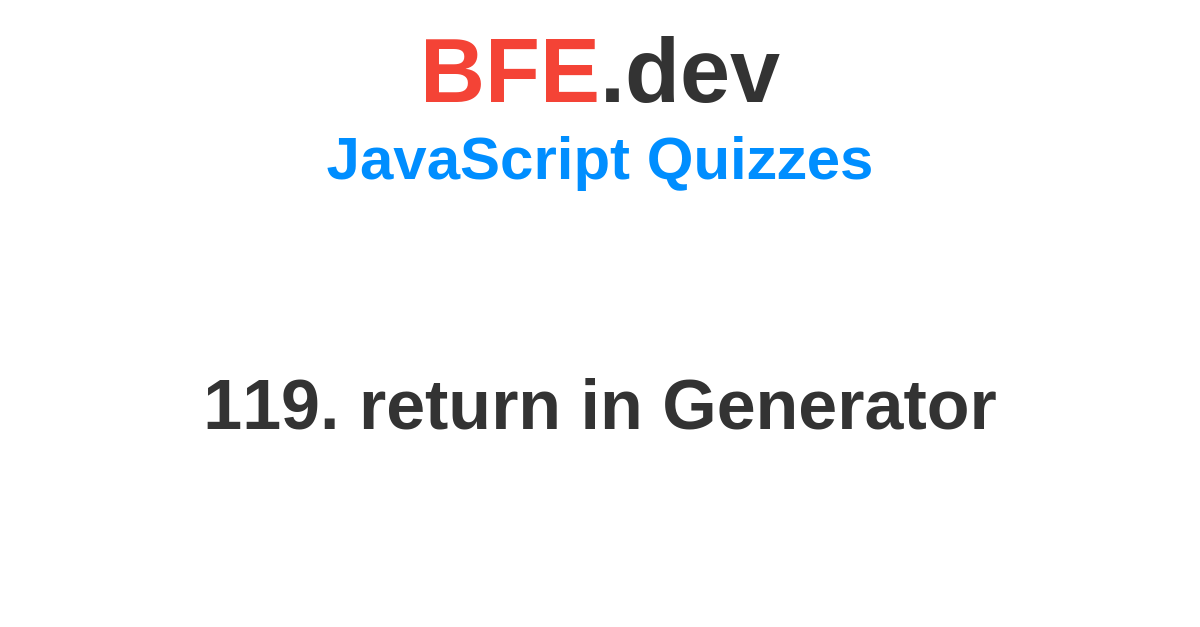 119. return in Generator | BFE.dev - prepare for Front-End job interviews.
