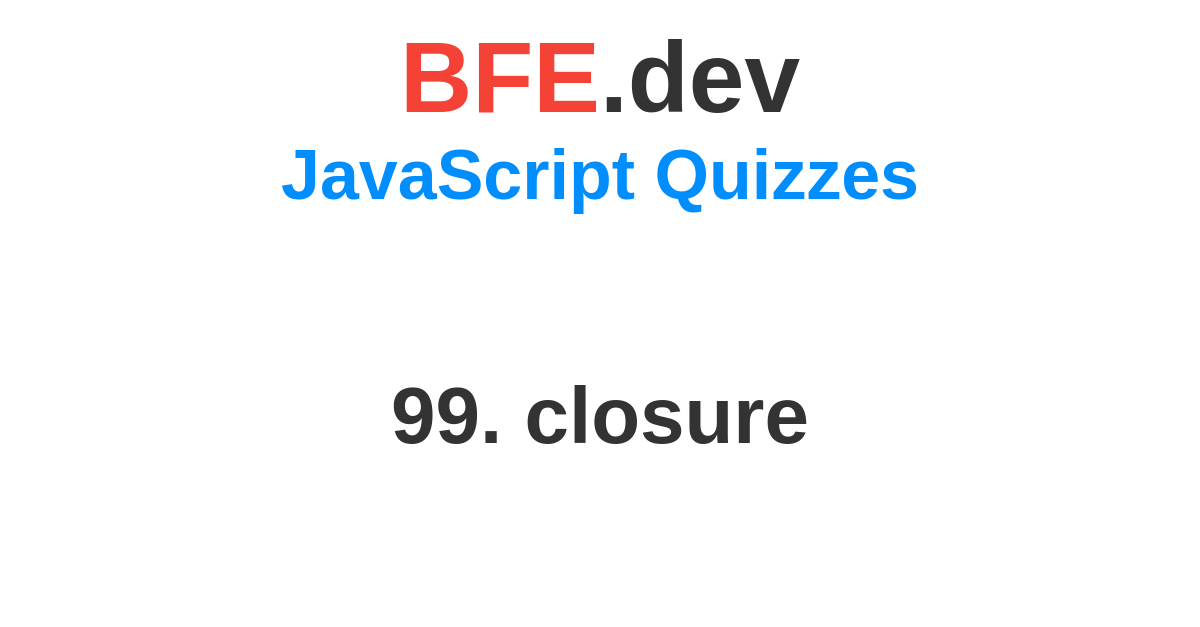 99. closure | BFE.dev - prepare for Front-End job interviews.