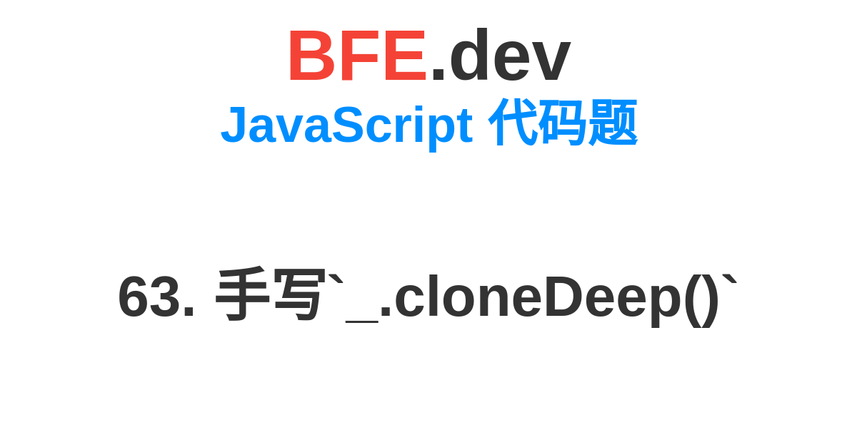 63. 手写`_.cloneDeep()` | BFE.dev - 前端刷题，准备前端面试拿到心仪的Offer。