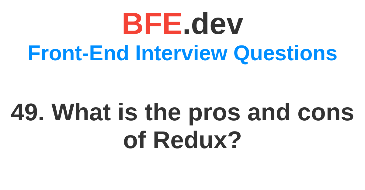 49. What is the pros and cons of Redux? | BFE.dev - prepare for Front ...