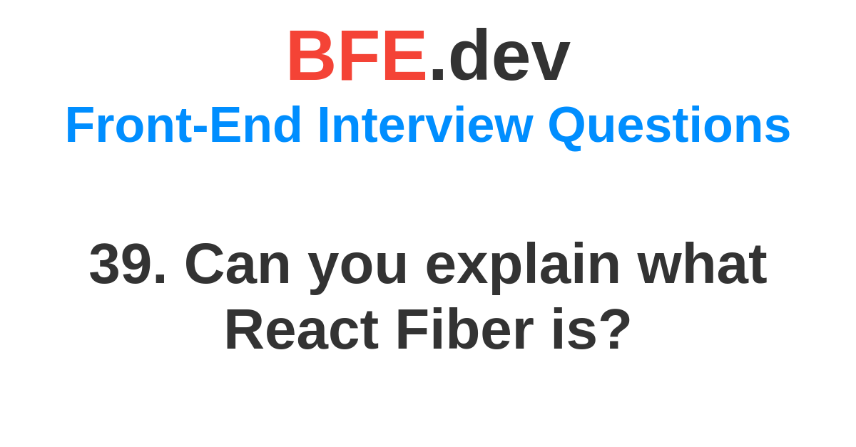 39. Can you explain what React Fiber is? | BFE.dev - prepare for Front-End job interviews.
