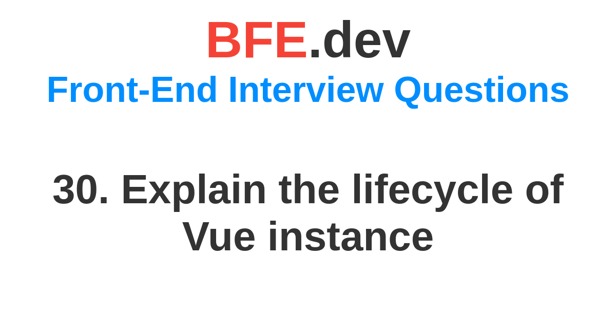 30. Explain the lifecycle of Vue instance | BFE.dev - prepare for Front-End job interviews.