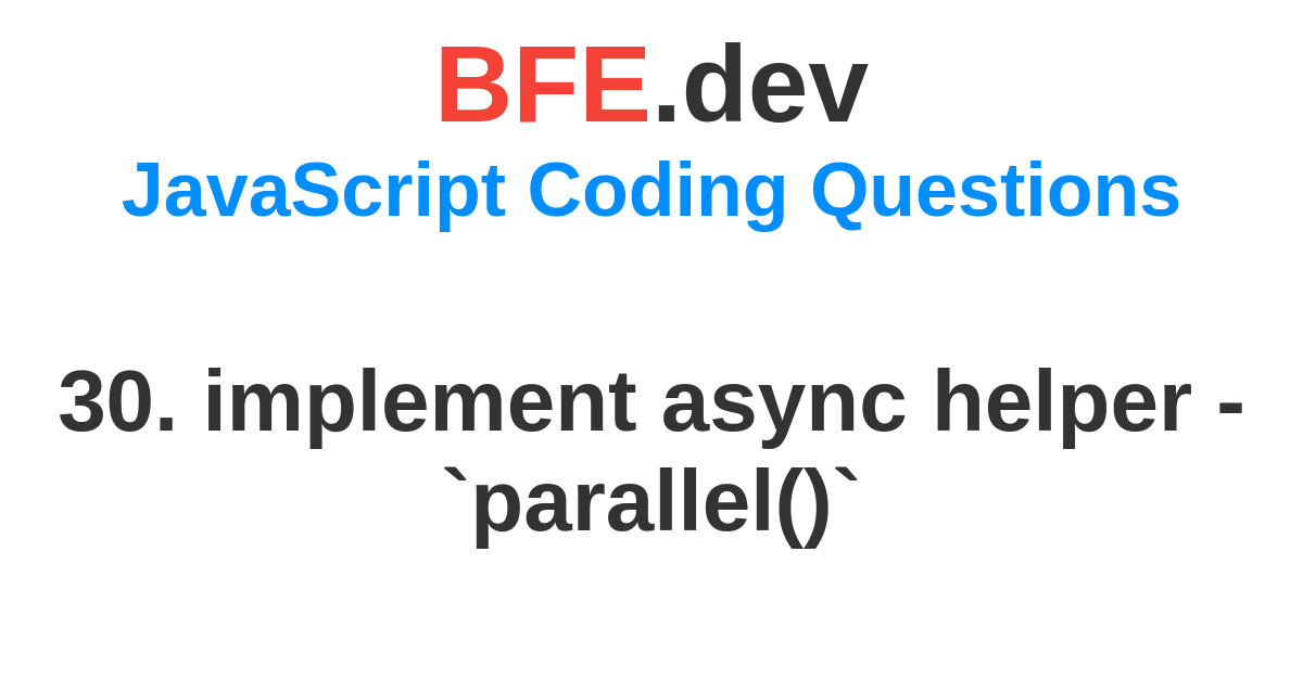 30. implement async helper - `parallel()` | BFE.dev - prepare for Front-End job interviews.