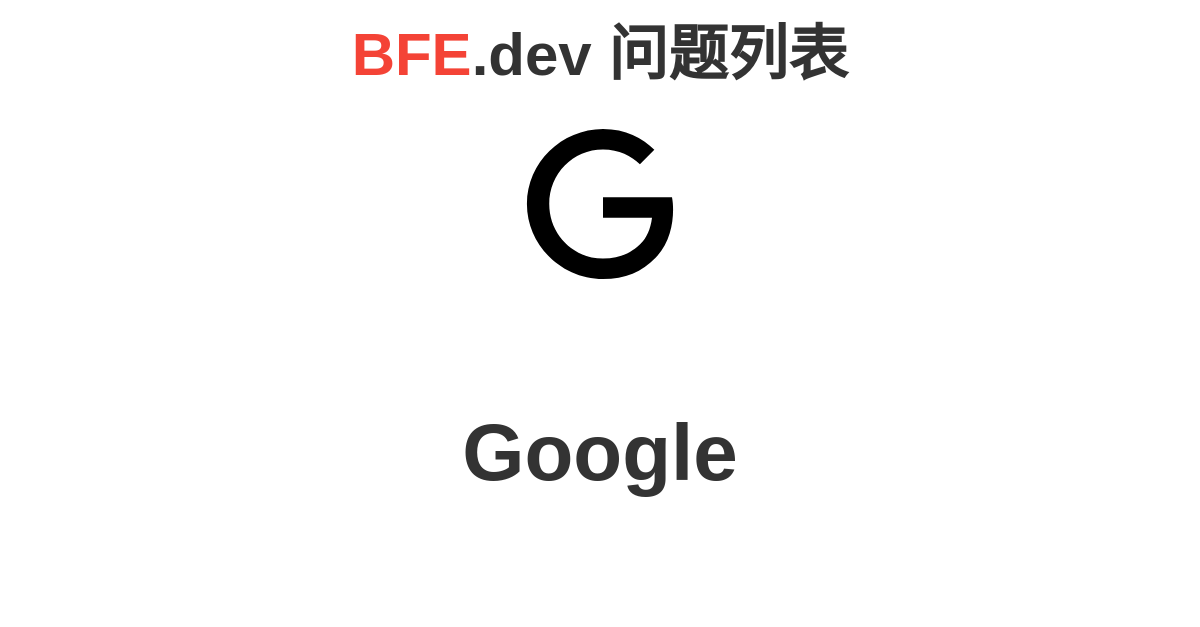Google的前端面试题 - BFE.dev - 前端刷题,准备前端面试拿到心仪的Offer。 Google的前端面试题 - BFE.dev - 前端刷题,准备前端面试拿到心仪的Offer。