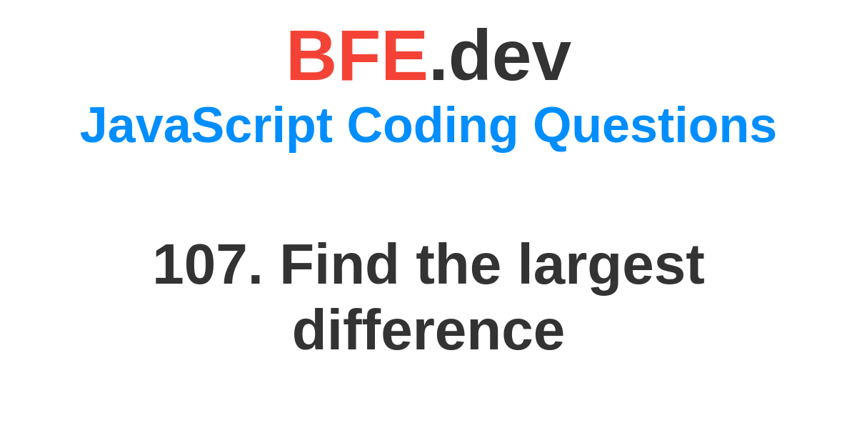 107. Find the largest difference | BFE.dev - prepare for Front-End job interviews.