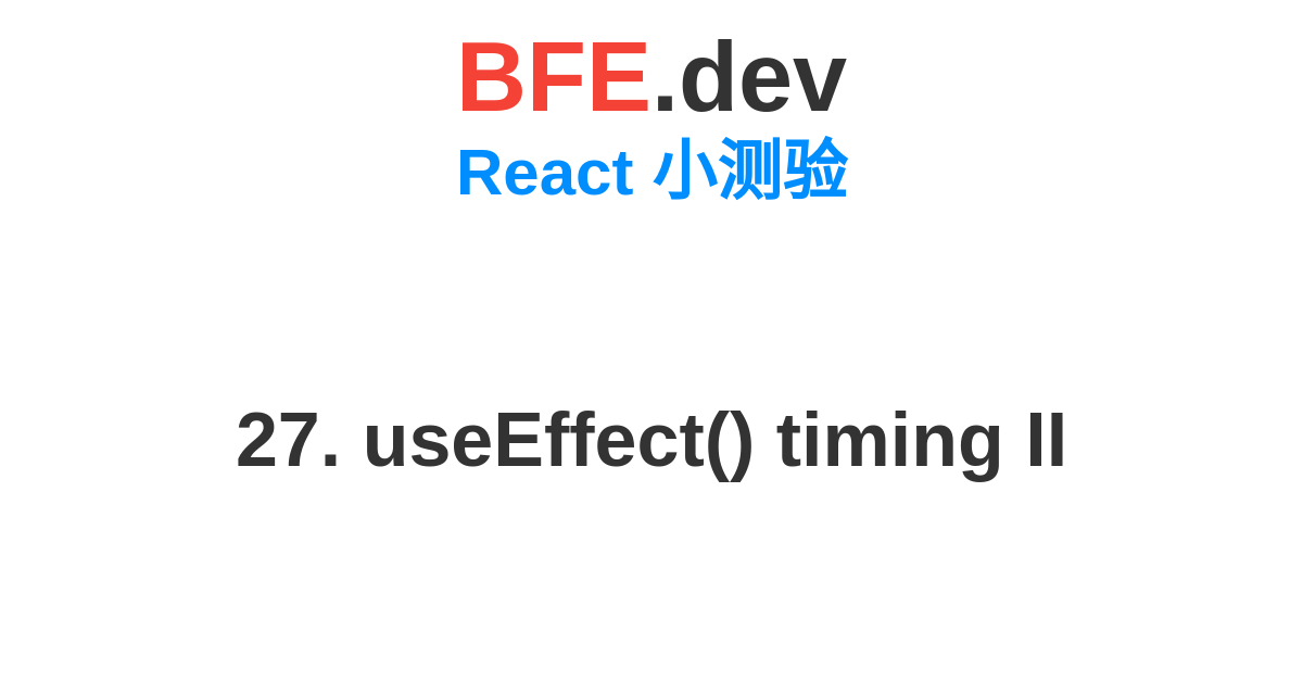 27. useEffect() timing II | BFE.dev - 前端刷题，准备前端面试拿到心仪的Offer。