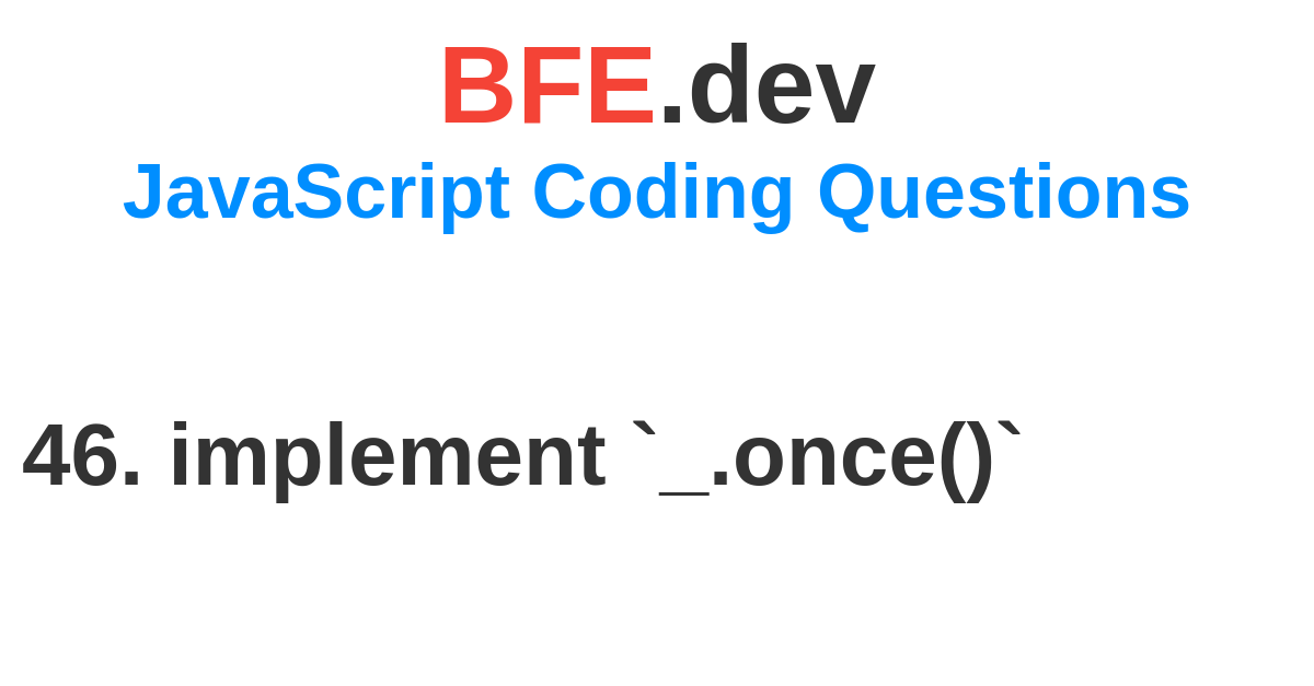 46. implement `_.once()` | BFE.dev - prepare for Front-End job interviews.