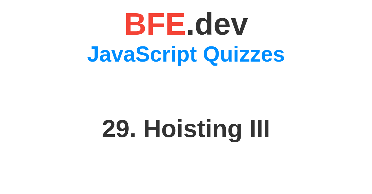 29. Hoisting III | BFE.dev - prepare for Front-End job interviews.