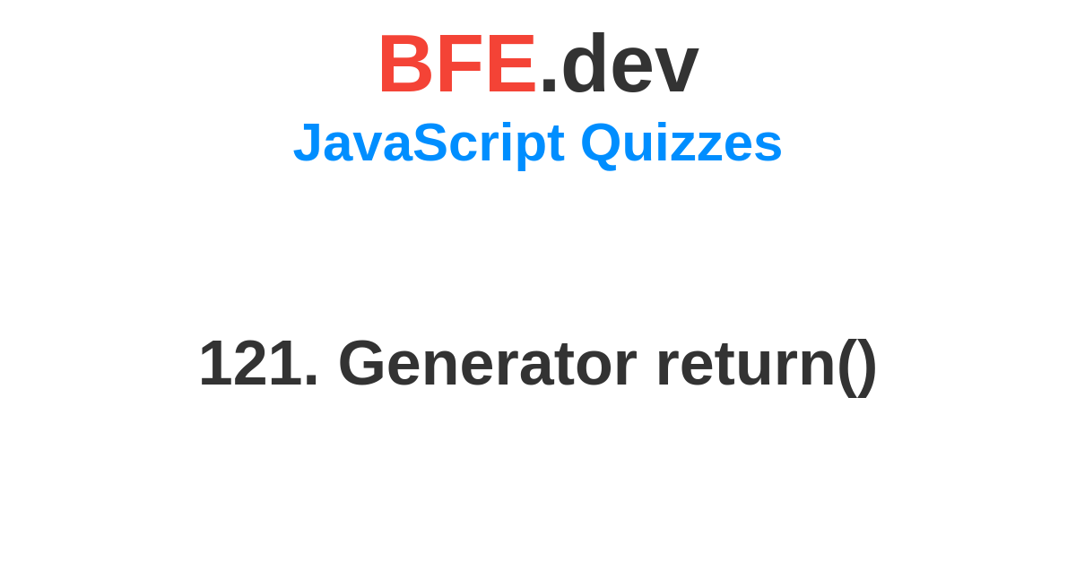 121. Generator return() | BFE.dev - prepare for Front-End job interviews.