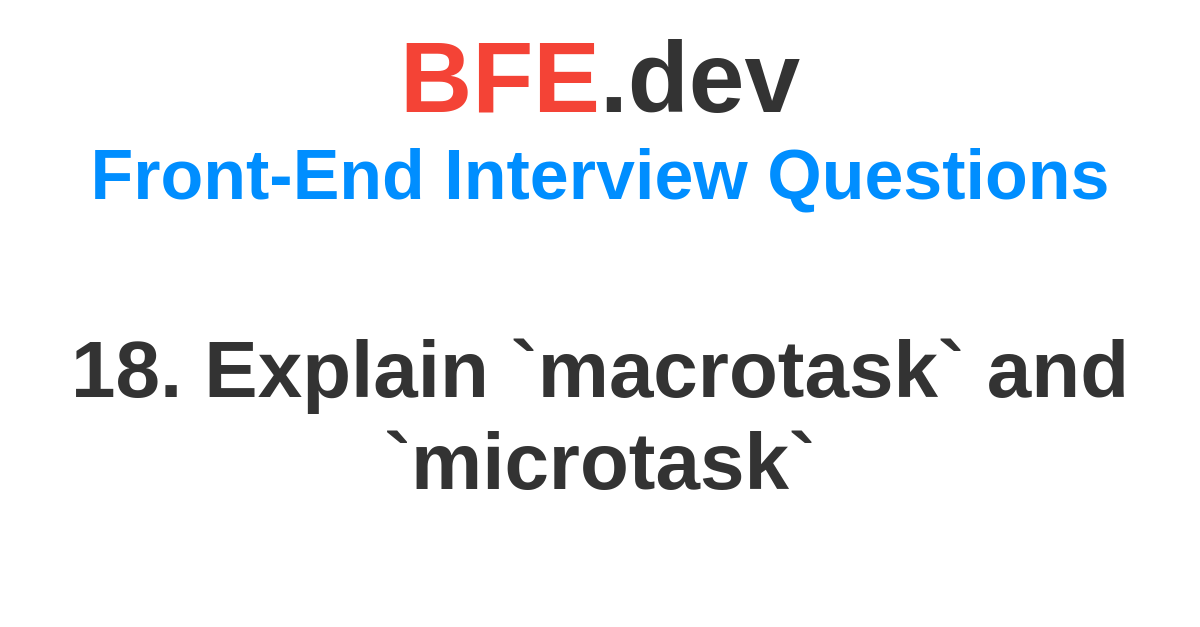 18. Explain `macrotask` and `microtask` | BFE.dev - prepare for Front-End job interviews.