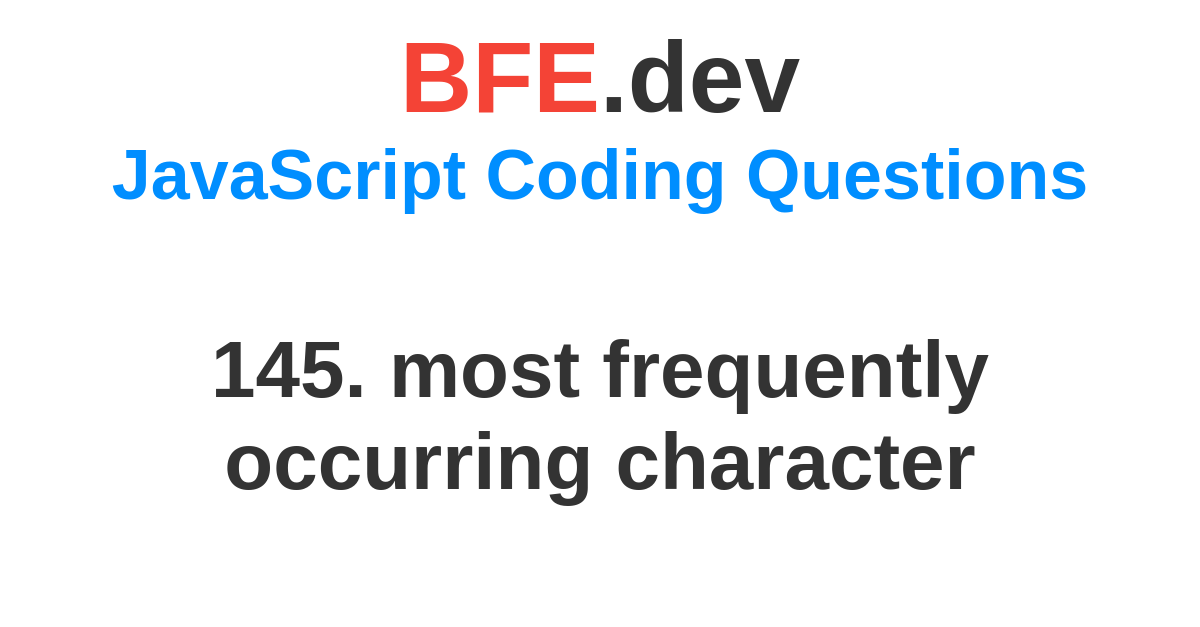145. most frequently occurring character | BFE.dev - prepare for Front-End job interviews.