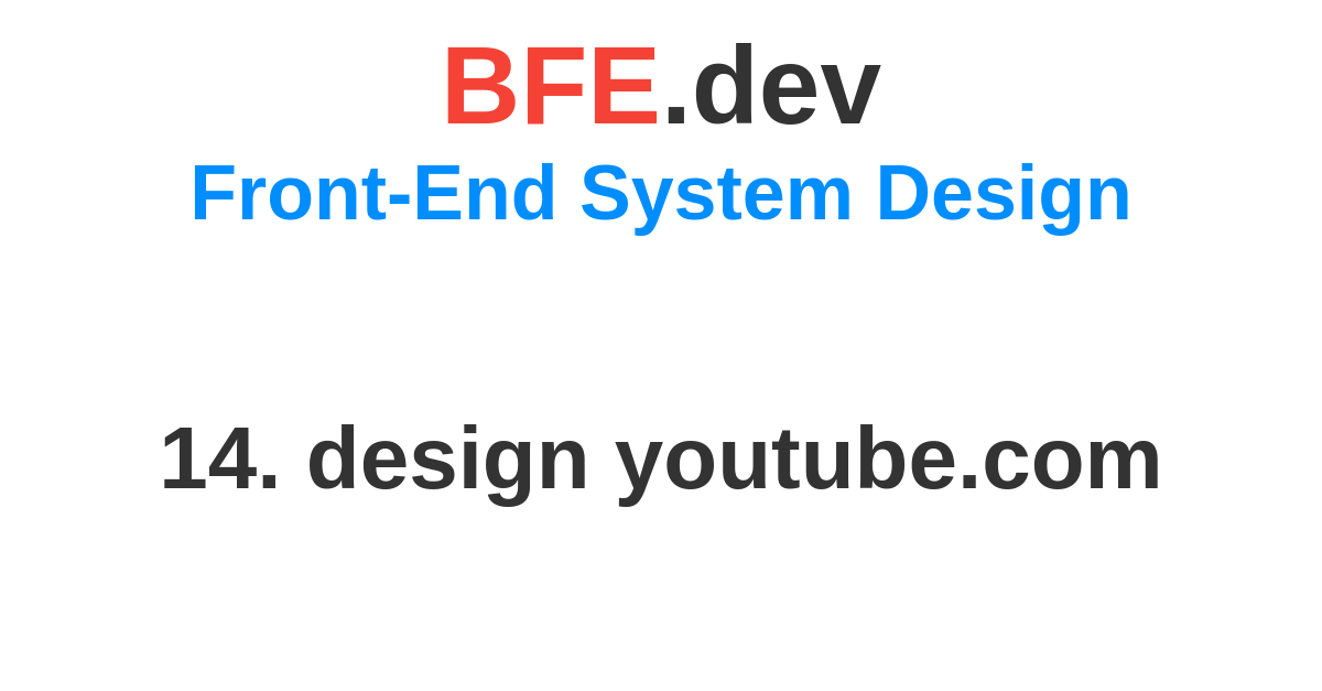 14. design youtube.com | BFE.dev - prepare for Front-End job interviews.