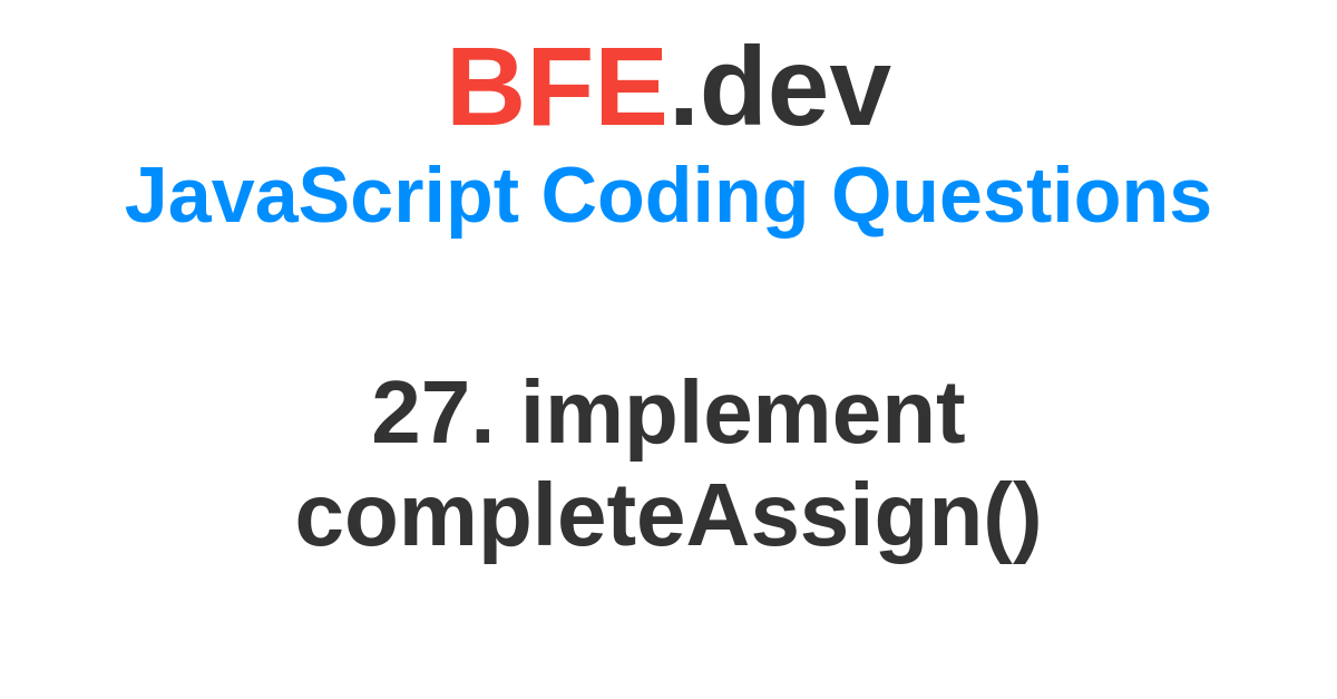 27. implement completeAssign() | BFE.dev - prepare for Front-End job interviews.
