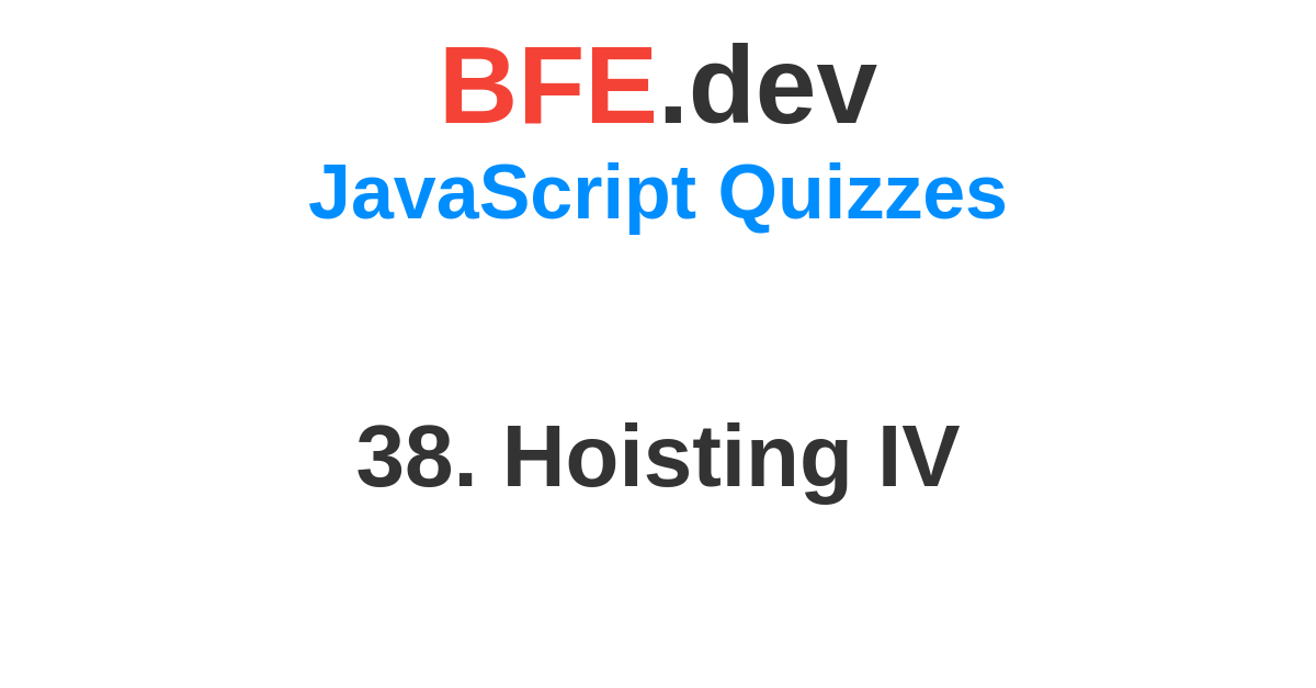 38. Hoisting IV | BFE.dev - prepare for Front-End job interviews.