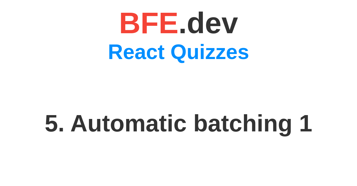 5. Automatic batching 1 | BFE.dev - prepare for Front-End job interviews.